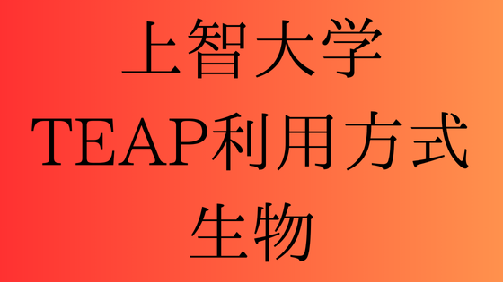 上智大学 TEAP利用型の生物対策 | 受験対策を極めるブログ